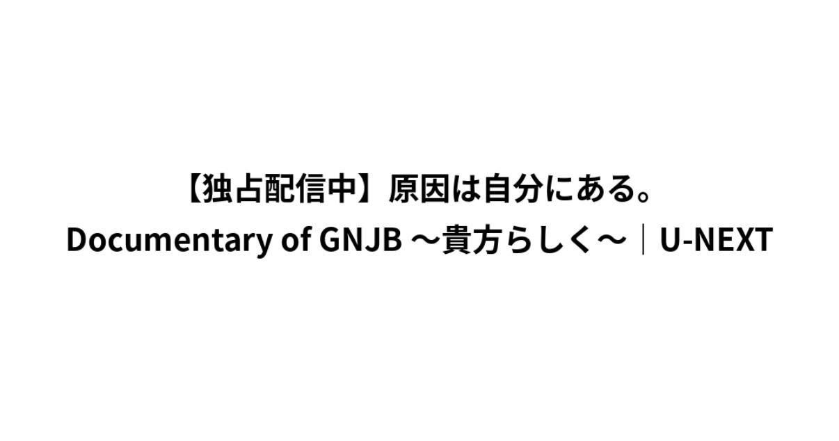 【独占配信中】原因は自分にある。Documentary of GNJB 〜貴方らしく〜｜U-NEXT – 楽天モバイル応援ソング部